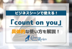 ビジネスシーンで使える「count on you」の具体的な使い方を解説！ - キャリアロケッツマガジン